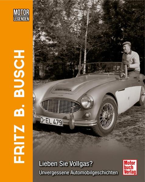 Motorlegenden - Fritz B. Busch Lieben Sie Vollgas? - Unvergessene Automobilgeschichten